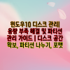 윈도우10 디스크 관리 용량 부족 해결 및 파티션 관리 가이드 디스크 공간 확보 파티션 나누기 포맷 네이버 블로그